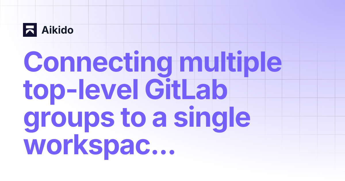 Connecting multiple top-level GitLab groups to a single workspace | Aikido